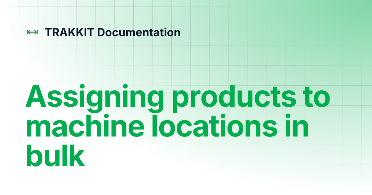 Assigning products to machine locations in bulk | TRAKKIT Documentation